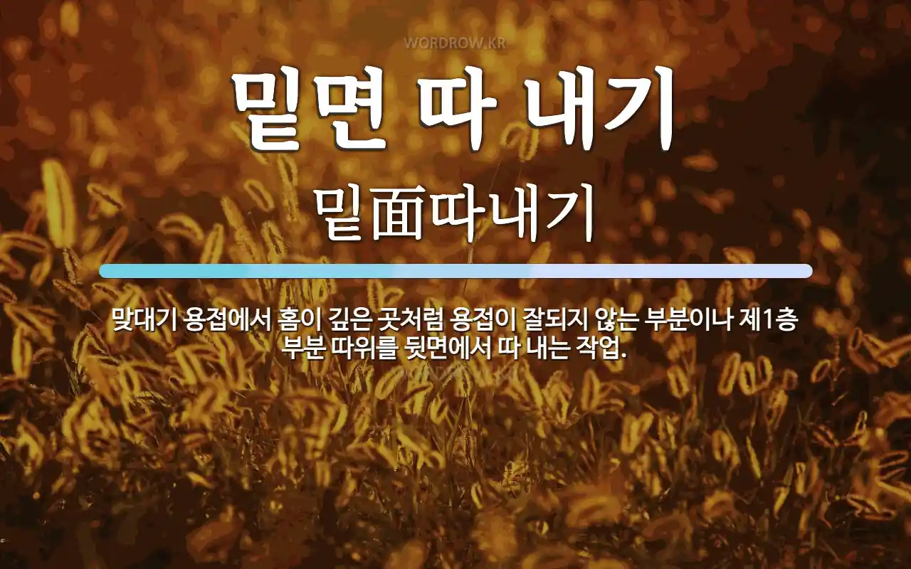 밑면 따 내기 뜻 맞대기 용접에서 홈이 깊은 곳처럼 용접이 잘되지 않는 부분이나 제1층 부분 따위를 뒷면에서