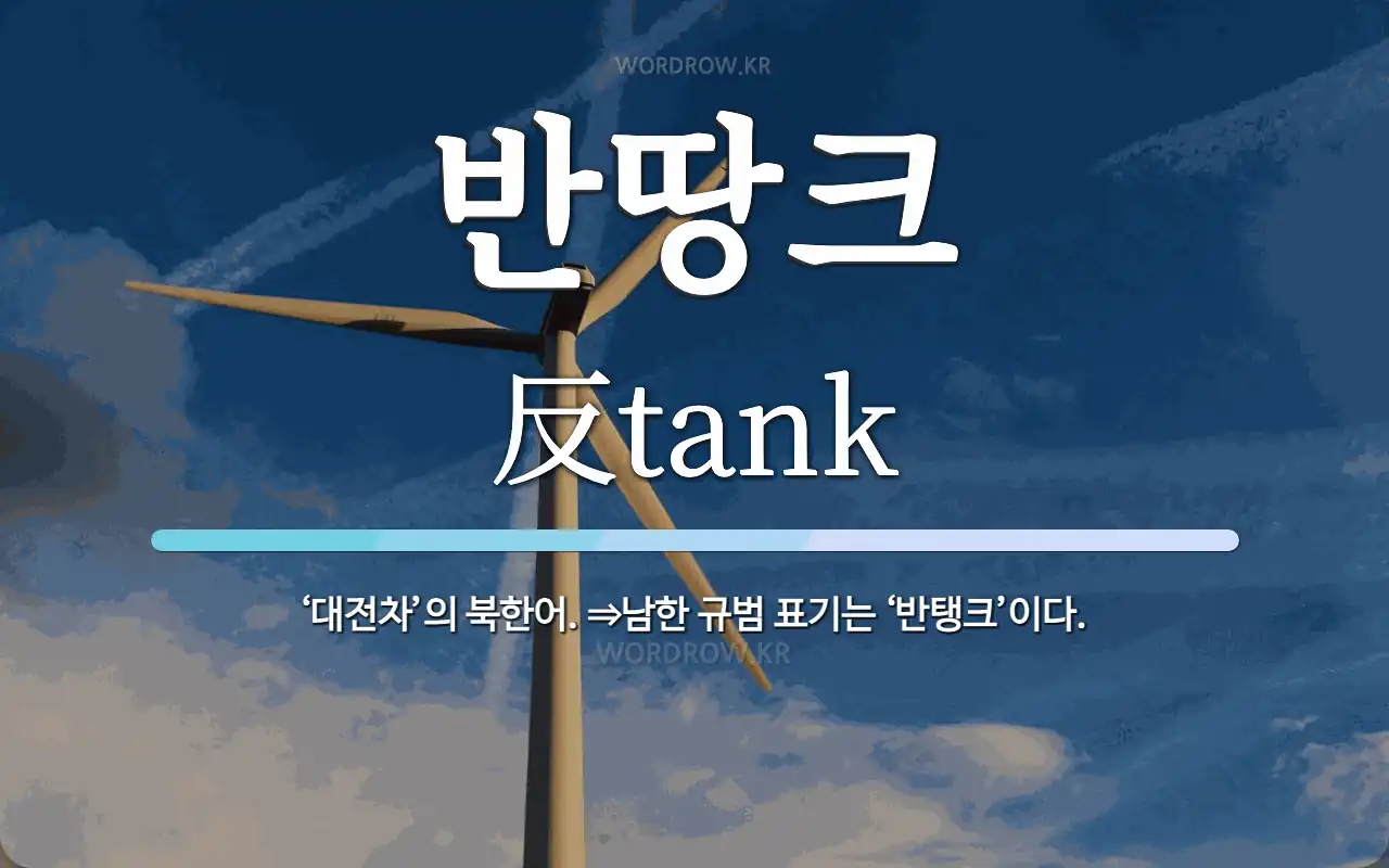 반땅크 뜻 ‘대전차의 북한어 ⇒남한 규범 표기는 ‘반탱크이다