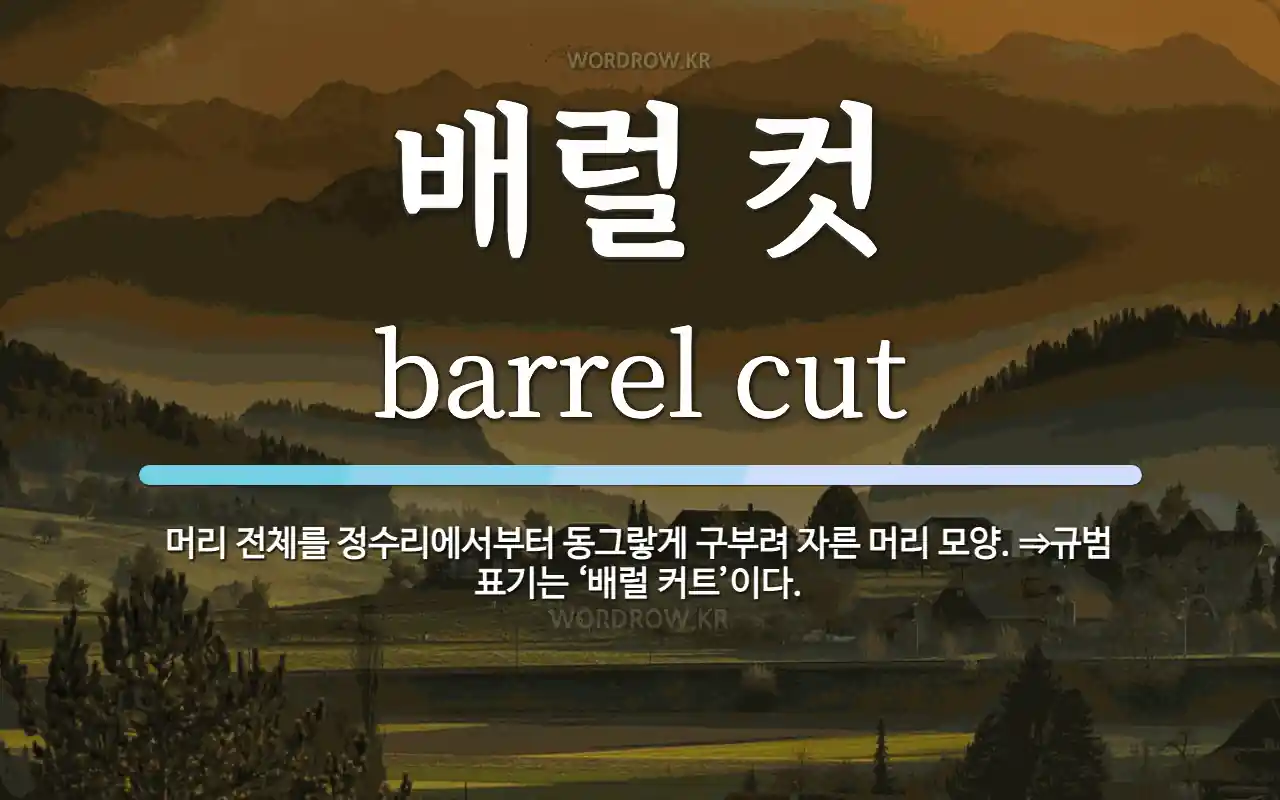 배럴 컷 뜻 머리 전체를 정수리에서부터 동그랗게 구부려 자른 머리 모양 ⇒규범 표기는 ‘배럴 커트이