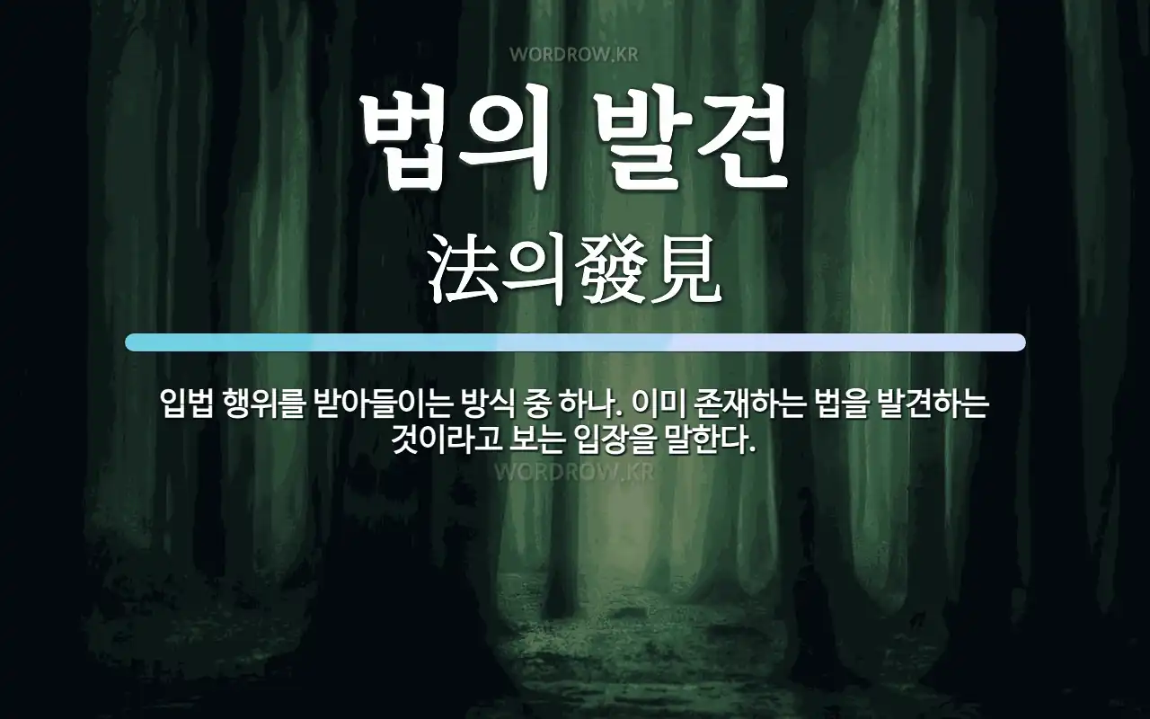 법의 발견 뜻 입법 행위를 받아들이는 방식 중 하나 이미 존재하는 법을 발견하는 것이라고 보는 입장을