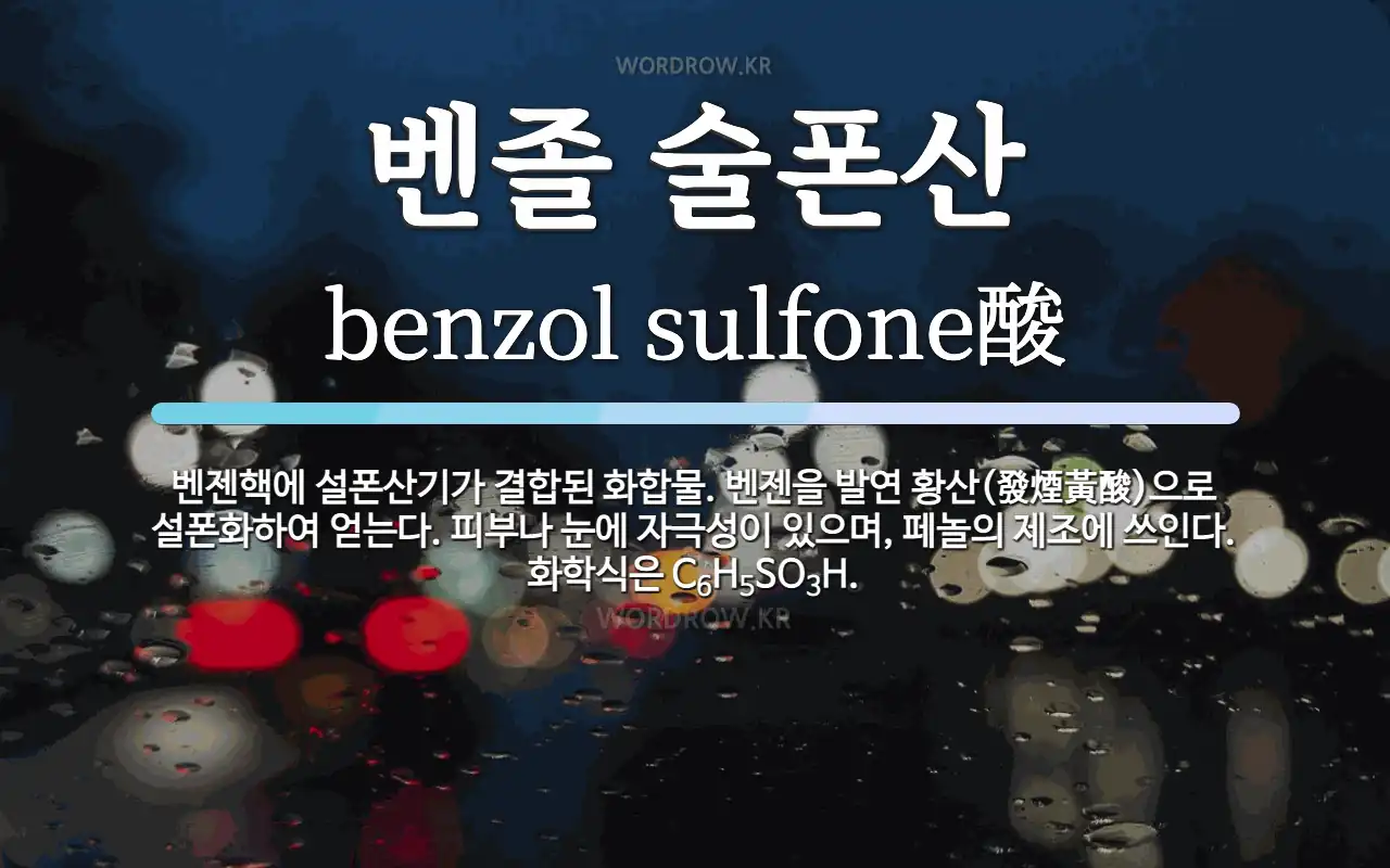 벤졸 술폰산 뜻 벤젠핵에 설폰산기가 결합된 화합물 벤젠을 발연 황산發煙黃酸으로 설폰화하여 얻는다 피