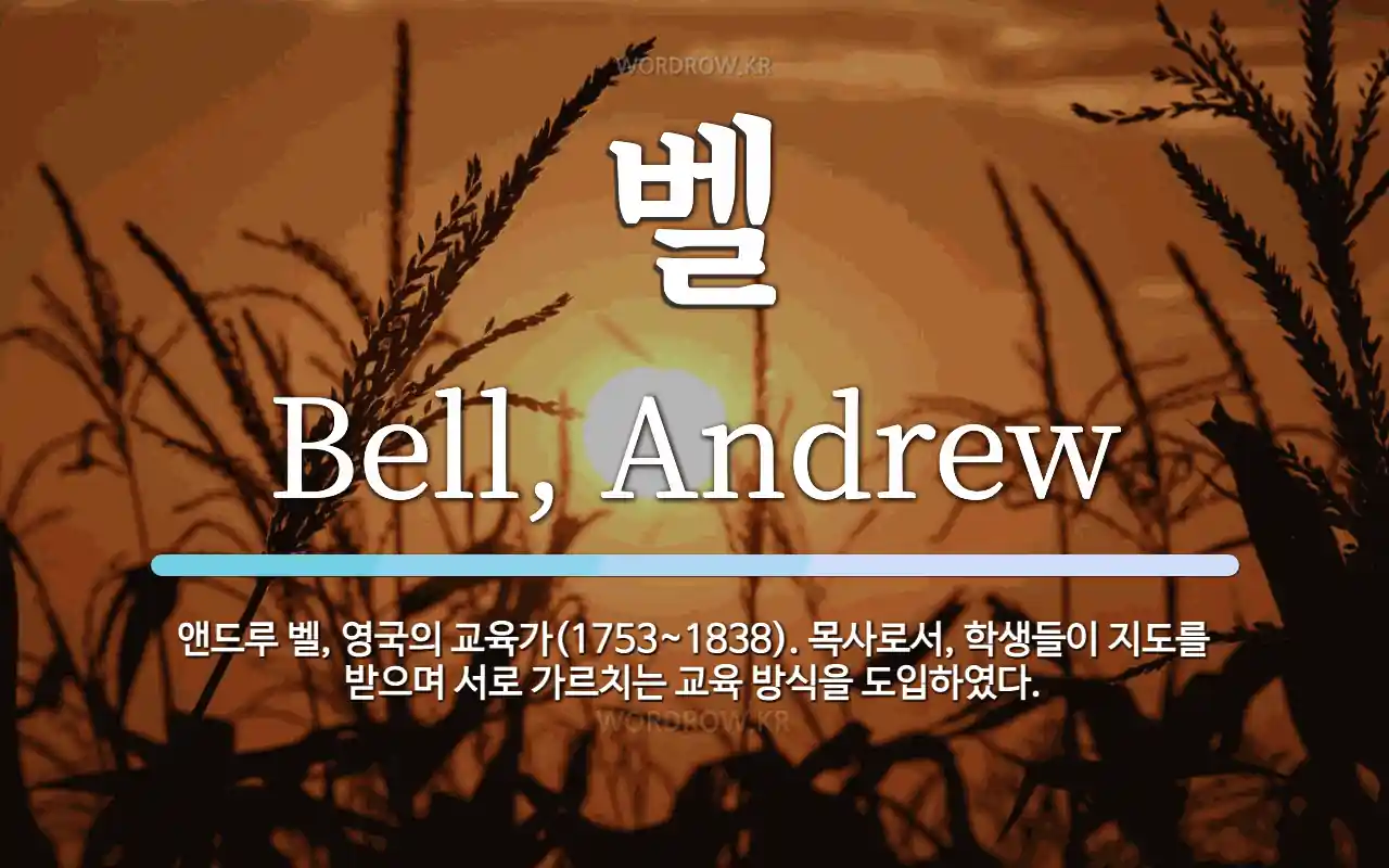 벨 뜻 앤드루 벨 영국의 교육가1753~1838 목사로서 학생들이 지도를 받으며 서로 가