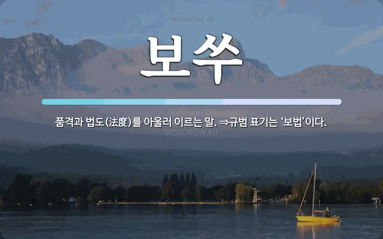 보쑤 뜻 품격과 법도法度를 아울러 이르는 말 ⇒규범 표기는 ‘보법이다