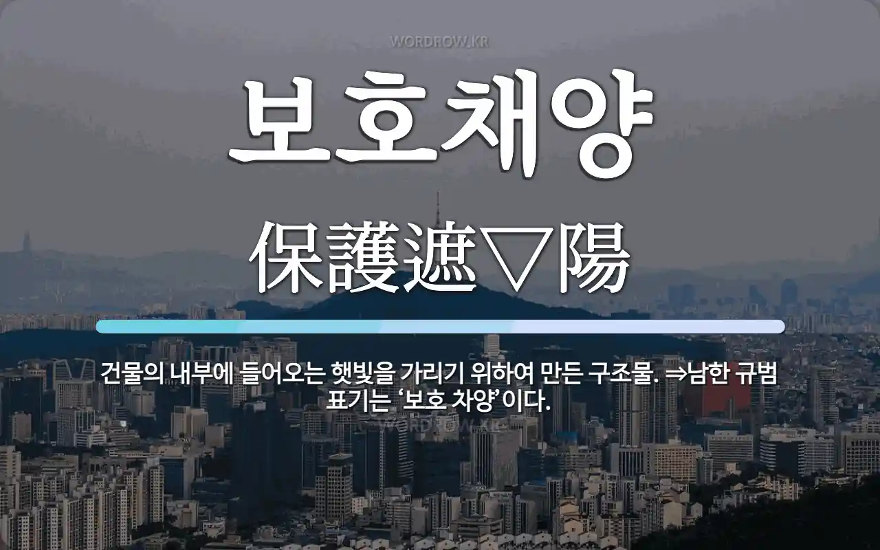 보호채양 뜻 건물의 내부에 들어오는 햇빛을 가리기 위하여 만든 구조물 ⇒남한 규범 표기는 ‘보호 차양