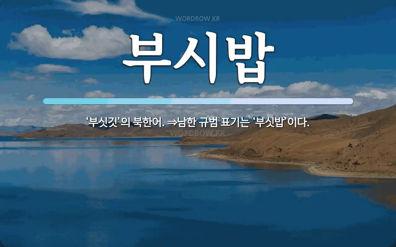 부시밥 뜻 ‘부싯깃의 북한어 ⇒남한 규범 표기는 ‘부싯밥이다