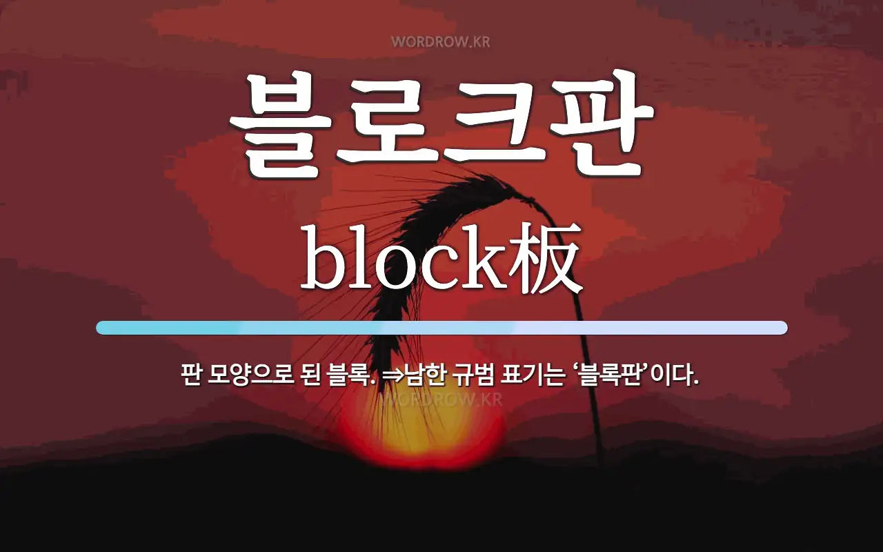 블로크판 뜻 판 모양으로 된 블록 ⇒남한 규범 표기는 ‘블록판이다