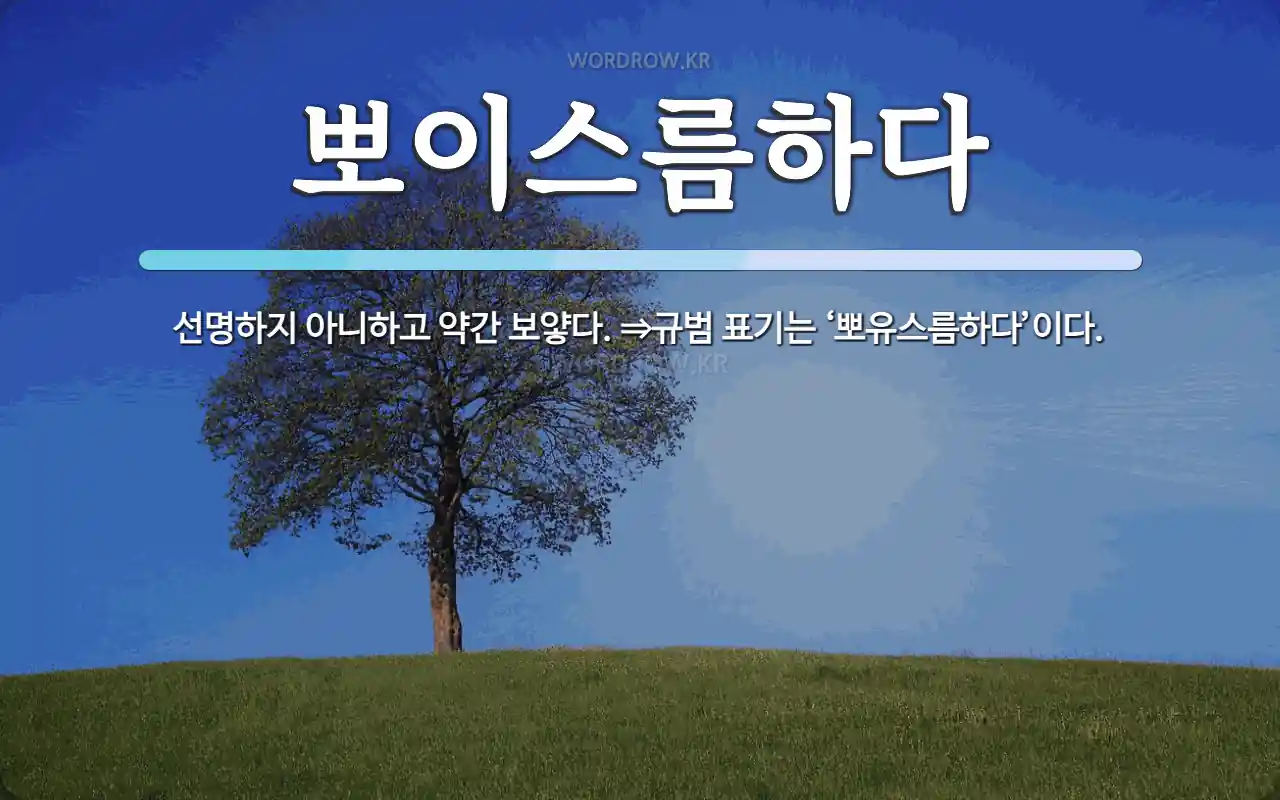 뽀이스름하다 뜻 선명하지 아니하고 약간 보얗다 ⇒규범 표기는 ‘뽀유스름하다이다