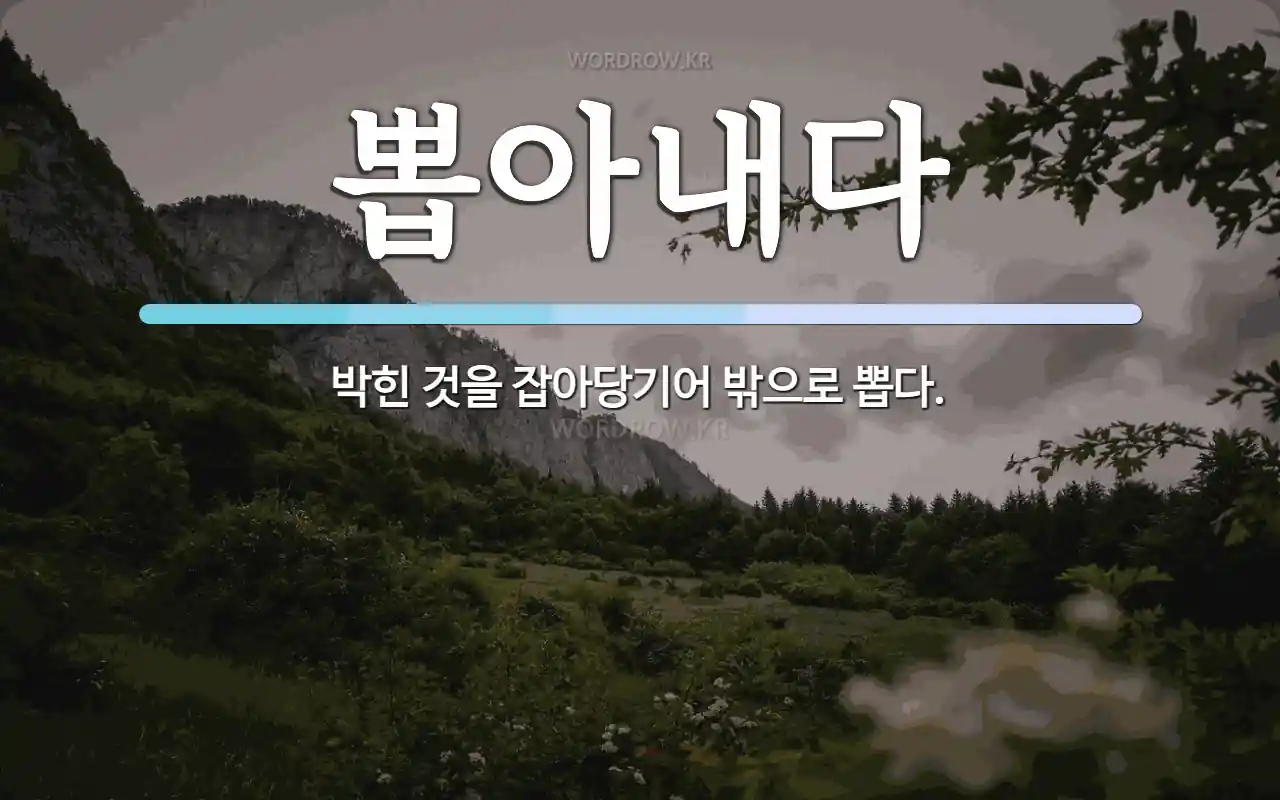 뽑아내다 뜻 박힌 것을 잡아당기어 밖으로 뽑다