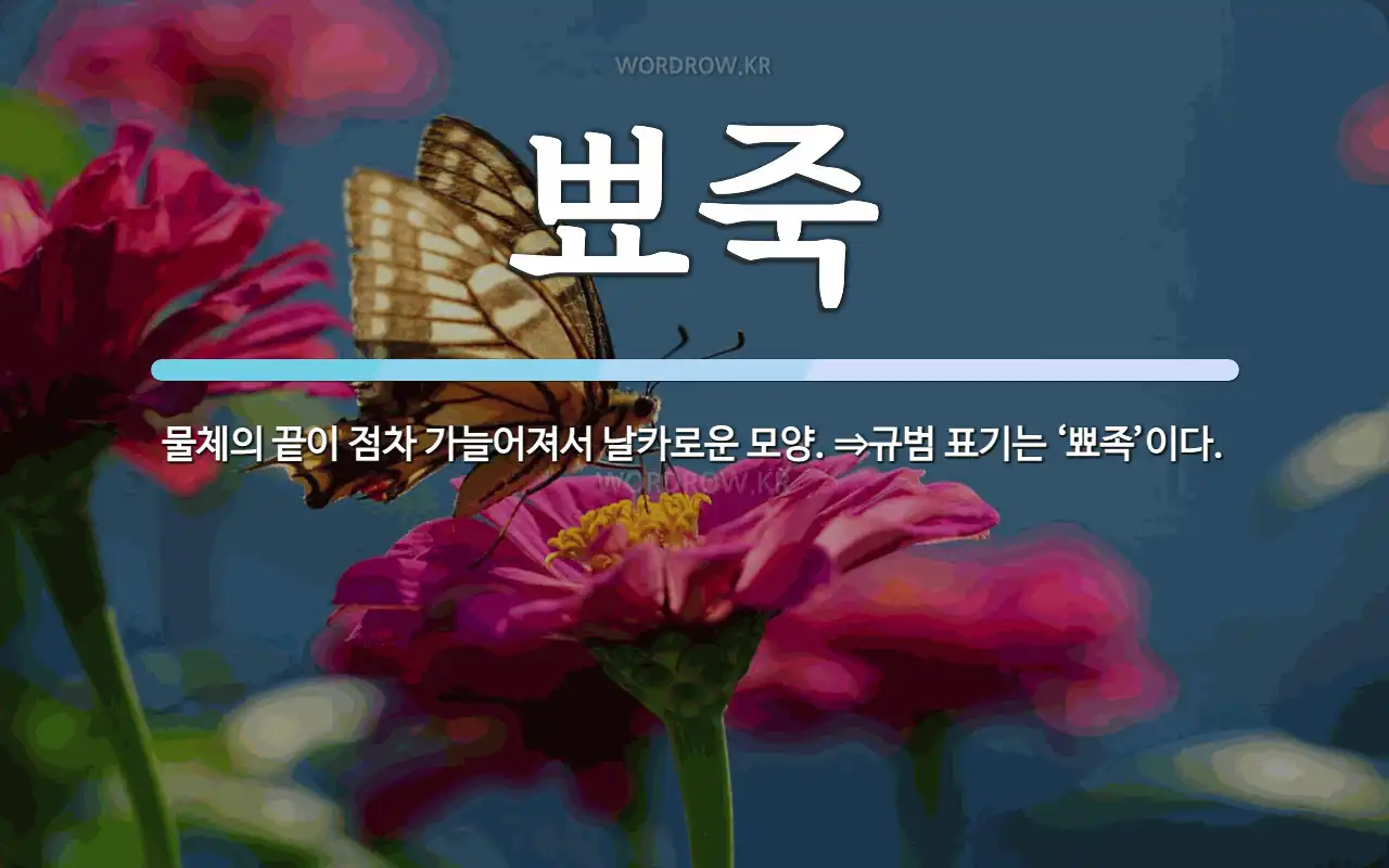 뾰죽 뜻 물체의 끝이 점차 가늘어져서 날카로운 모양 ⇒규범 표기는 ‘뾰족이다