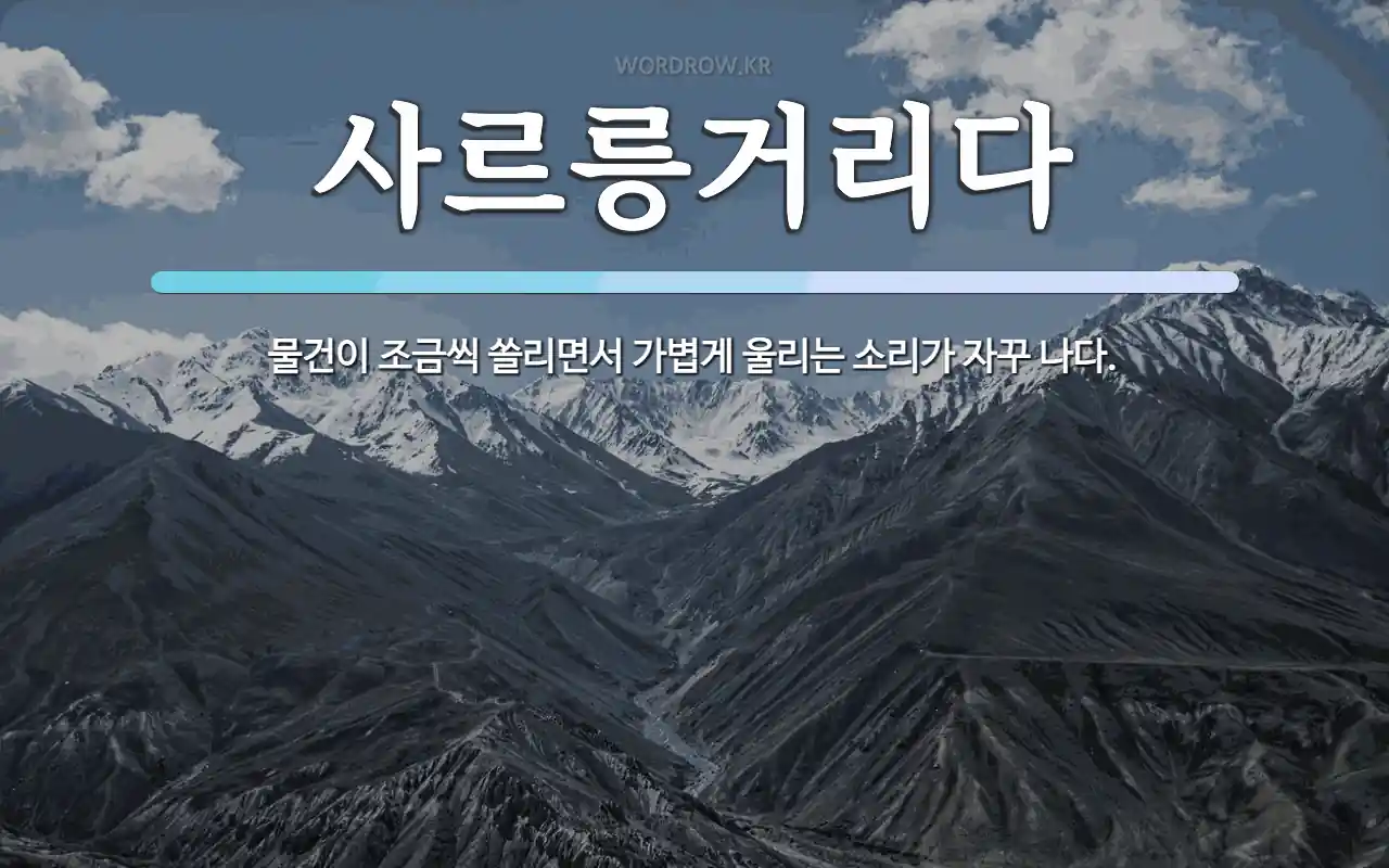 사르릉거리다 뜻 물건이 조금씩 쓸리면서 가볍게 울리는 소리가 자꾸 나다