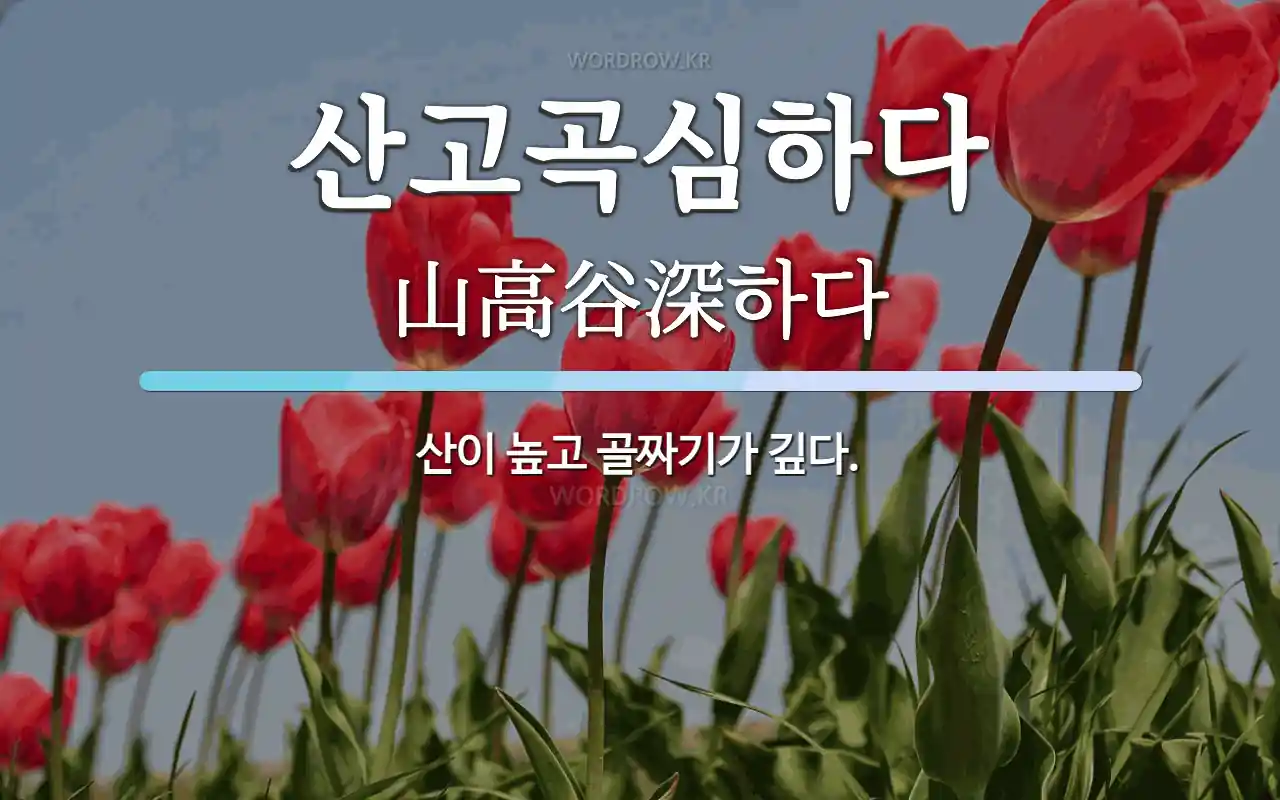 산고곡심하다 뜻 산이 높고 골짜기가 깊다