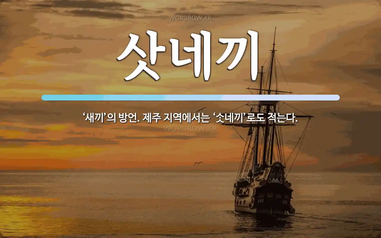 삿네끼 뜻 ‘새끼의 방언 제주 지역에서는 ‘ue991네끼로도 적는다