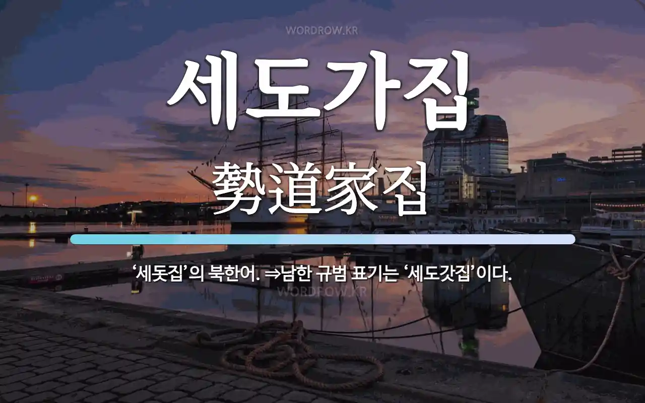 세도가집 뜻 ‘세돗집의 북한어 ⇒남한 규범 표기는 ‘세도갓집이다