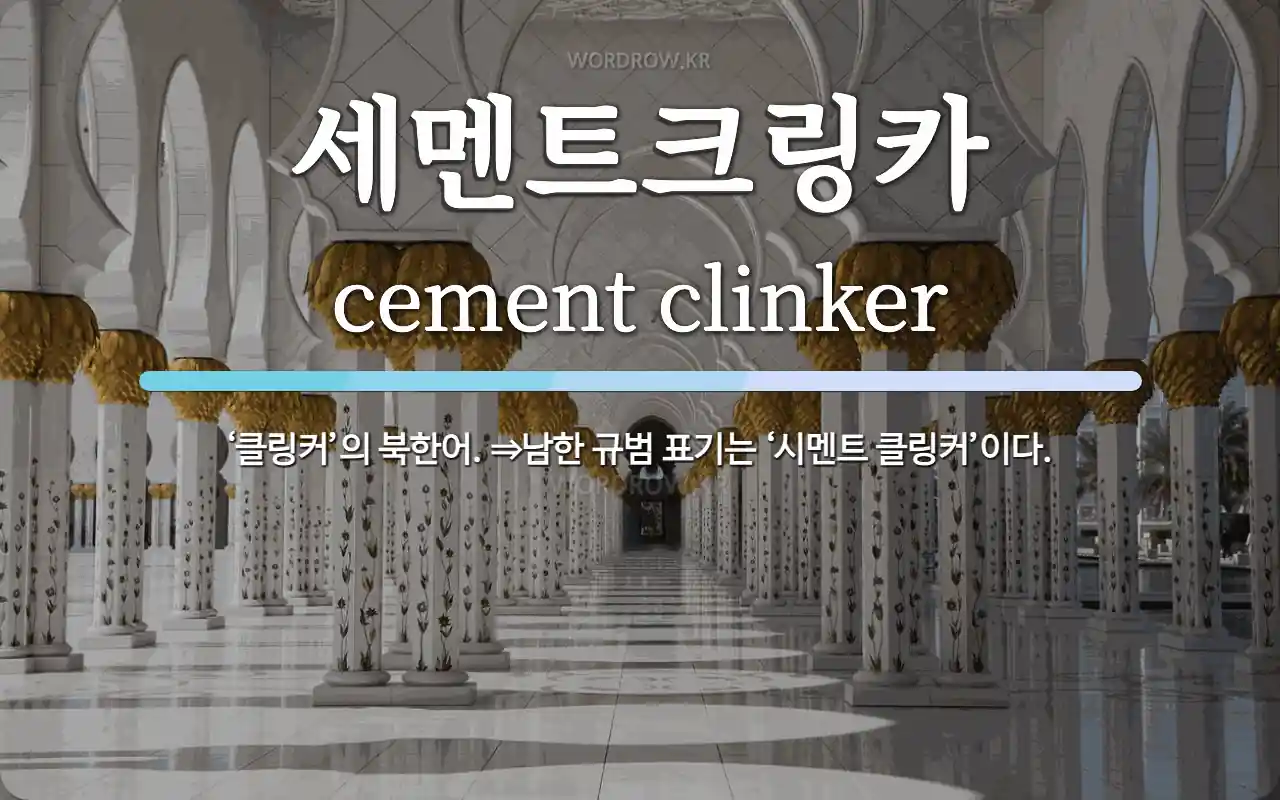 세멘트크링카 뜻 ‘클링커의 북한어 ⇒남한 규범 표기는 ‘시멘트 클링커이다