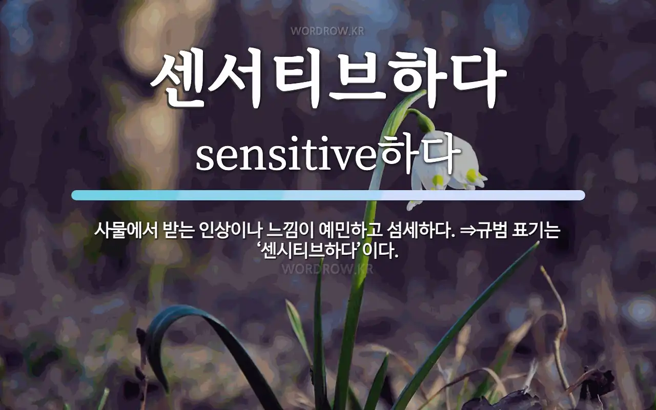 센서티브하다 뜻 사물에서 받는 인상이나 느낌이 예민하고 섬세하다 ⇒규범 표기는 ‘센시티브하다이다