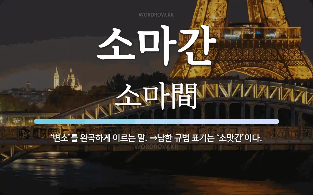 소마간 뜻 ‘변소를 완곡하게 이르는 말 ⇒남한 규범 표기는 ‘소맛간이다