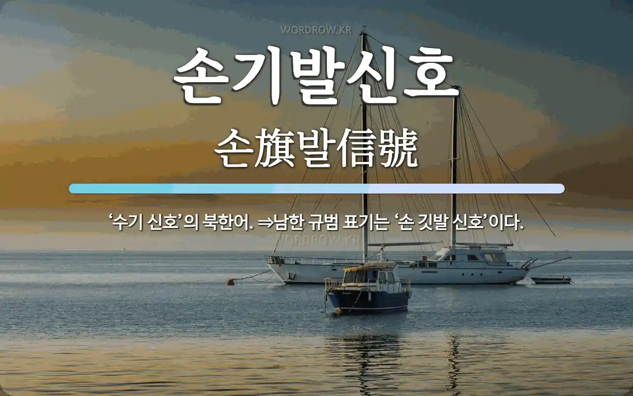 손기발신호 뜻 ‘수기 신호의 북한어 ⇒남한 규범 표기는 ‘손 깃발 신호이다