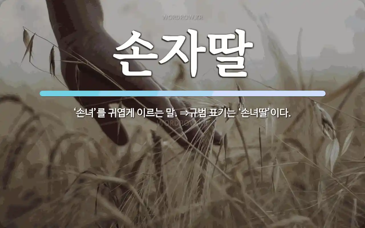 손자딸 뜻 ‘손녀를 귀엽게 이르는 말 ⇒규범 표기는 ‘손녀딸이다