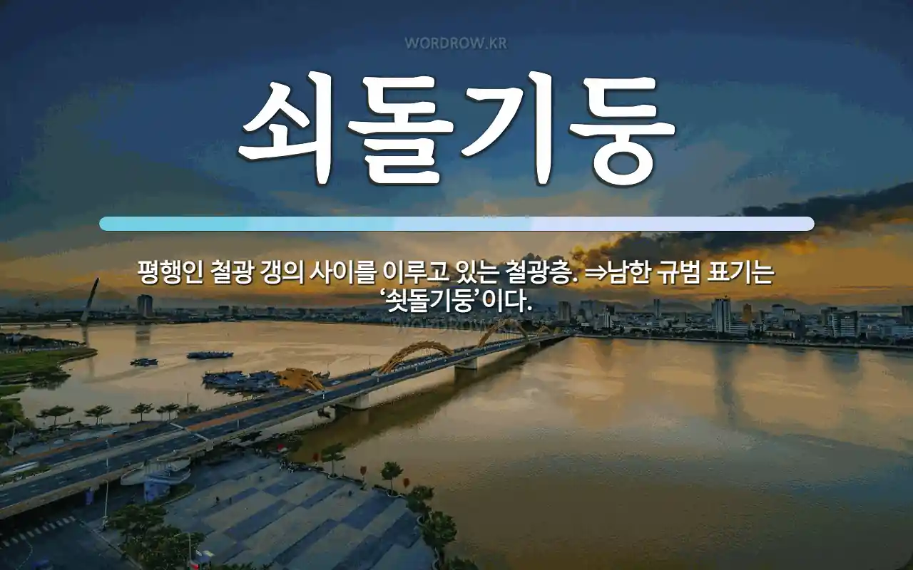 쇠돌기둥 뜻 평행인 철광 갱의 사이를 이루고 있는 철광층 ⇒남한 규범 표기는 ‘쇳돌기둥이다