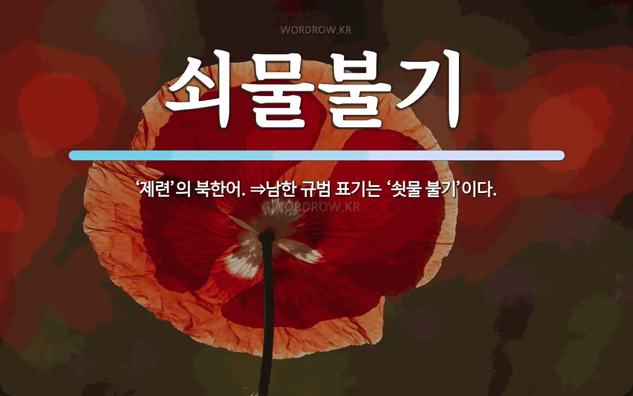 쇠물불기 뜻 ‘제련의 북한어 ⇒남한 규범 표기는 ‘쇳물 불기이다