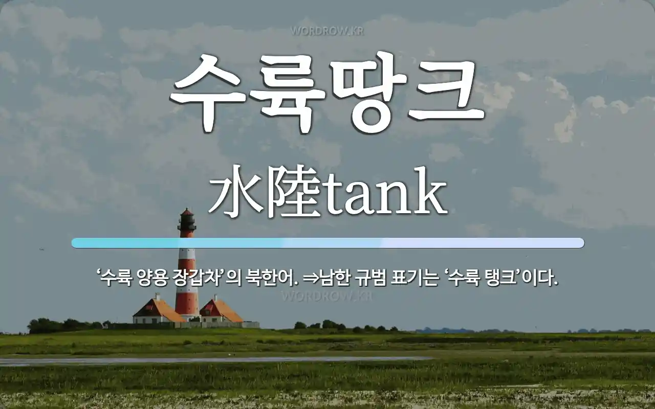 수륙땅크 뜻 ‘수륙 양용 장갑차의 북한어 ⇒남한 규범 표기는 ‘수륙 탱크이다