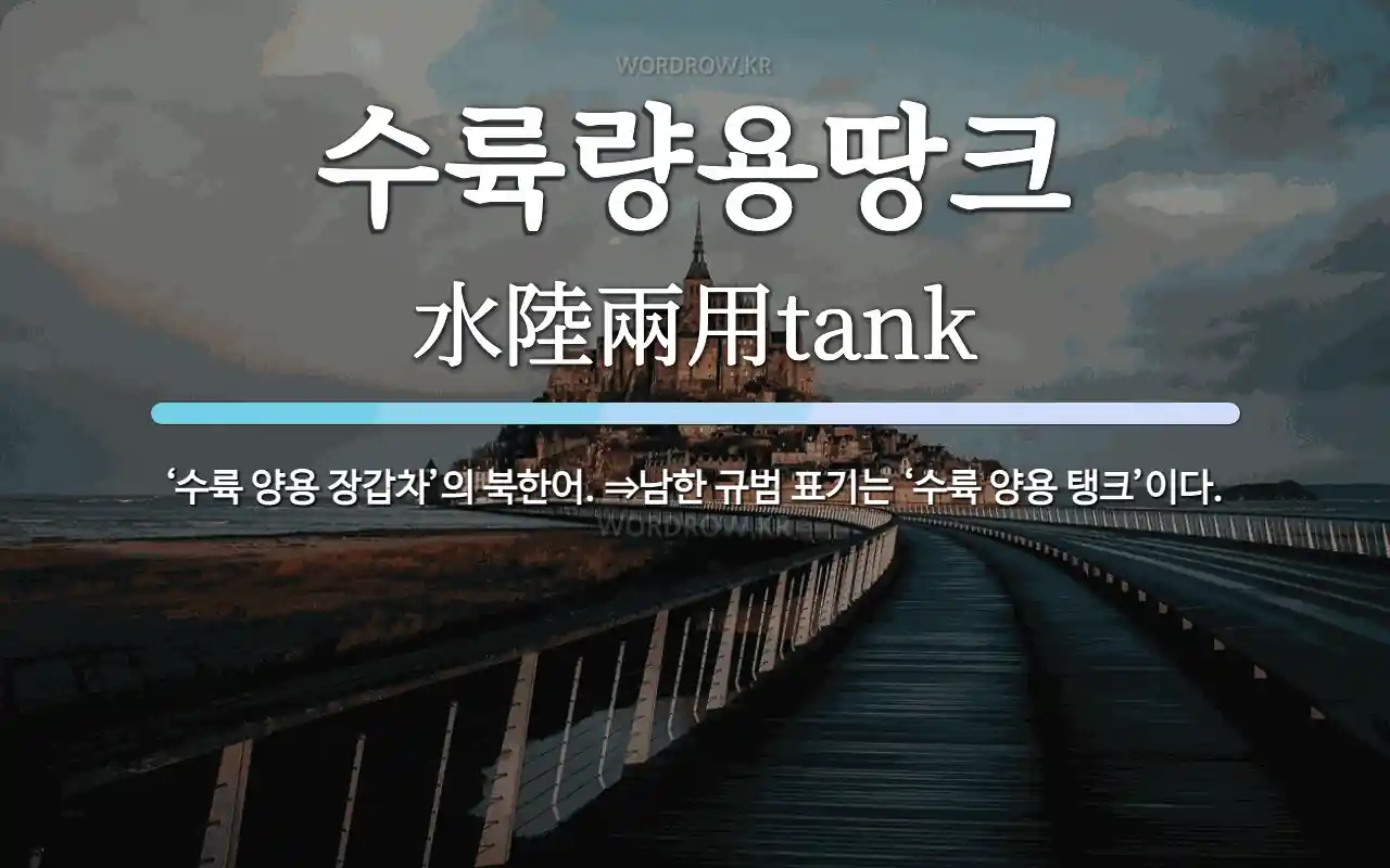 수륙량용땅크 뜻 ‘수륙 양용 장갑차의 북한어 ⇒남한 규범 표기는 ‘수륙 양용 탱크이다