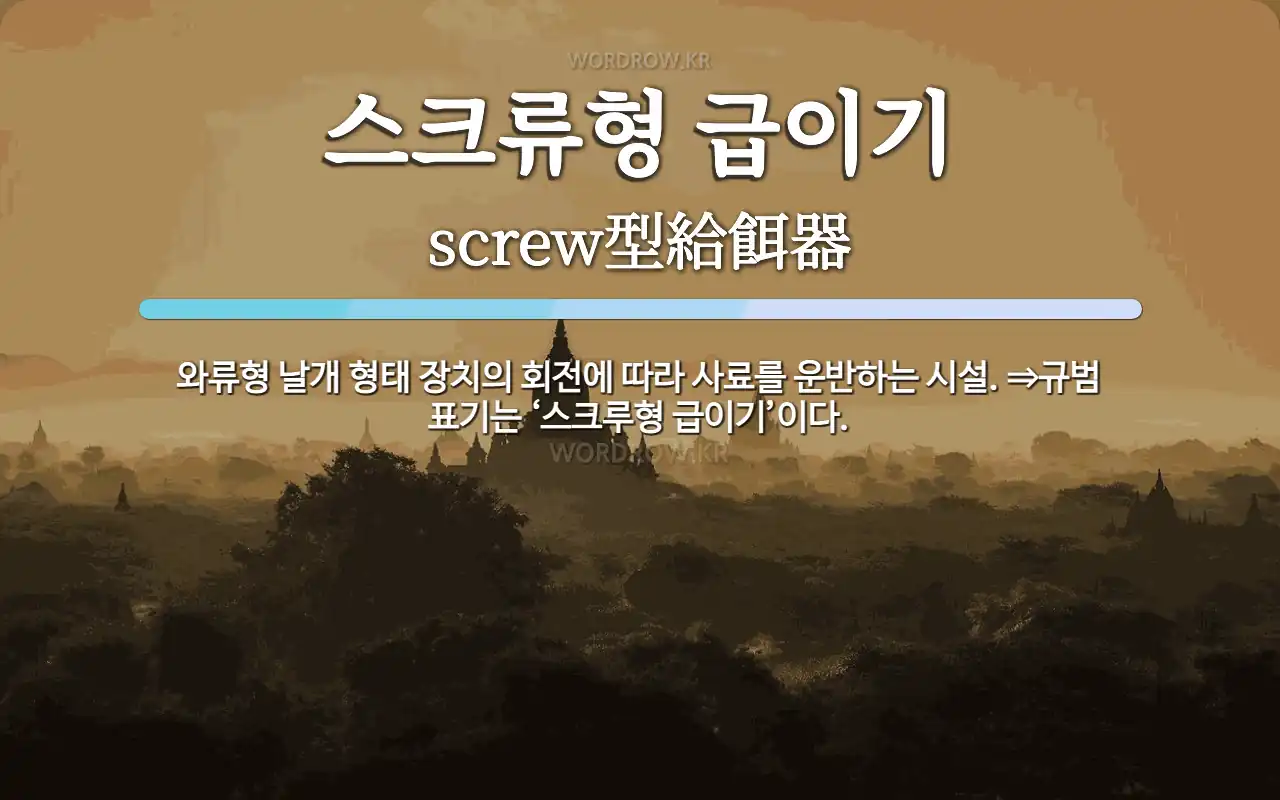 스크류형 급이기 뜻 와류형 날개 형태 장치의 회전에 따라 사료를 운반하는 시설 ⇒규범 표기는 ‘스크루형 급이