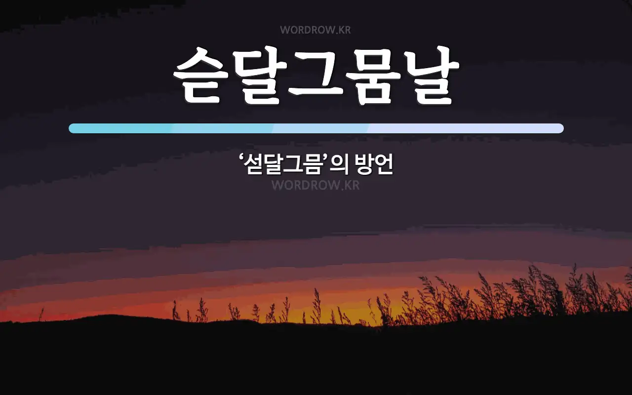 슫달그뭄날 뜻 ‘섣달그믐의 방언