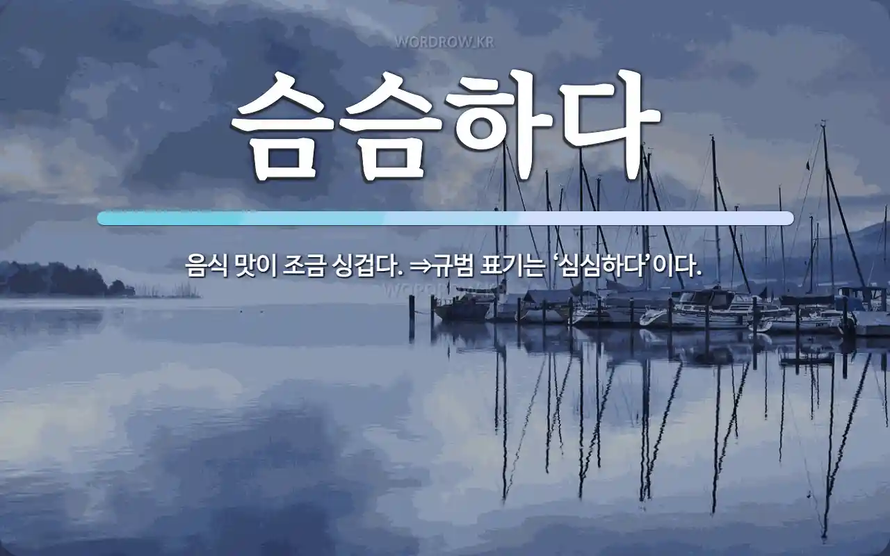 슴슴하다 뜻 음식 맛이 조금 싱겁다 ⇒규범 표기는 ‘심심하다이다