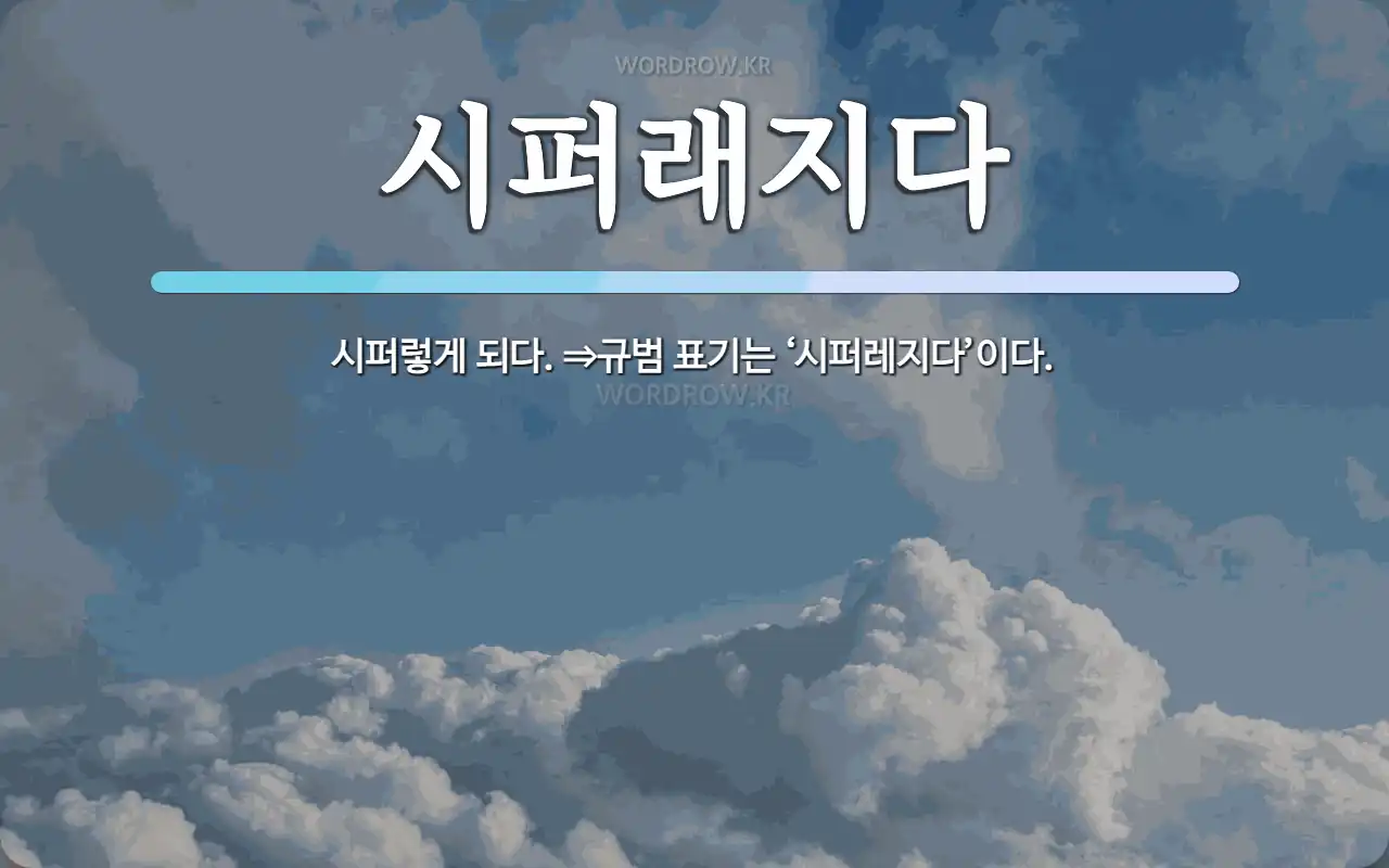 시퍼래지다 뜻 시퍼렇게 되다 ⇒규범 표기는 ‘시퍼레지다이다