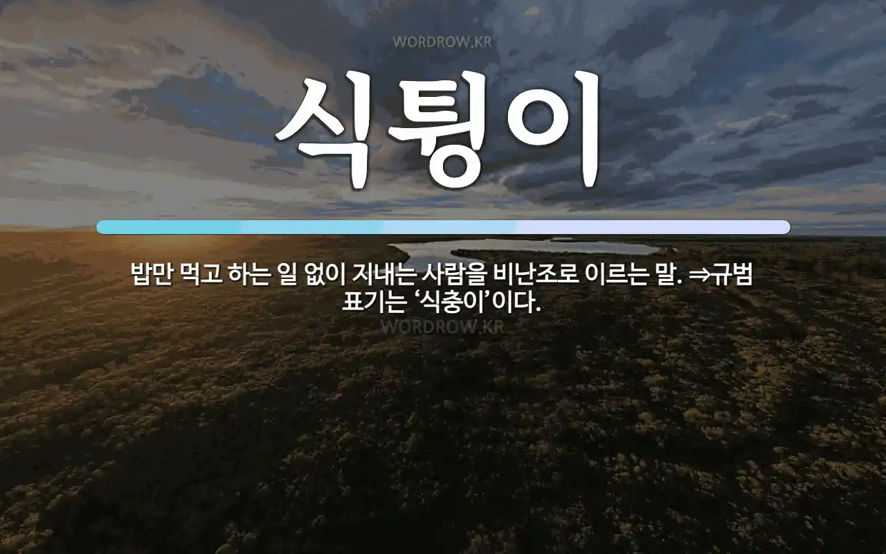 식튕이 뜻 밥만 먹고 하는 일 없이 지내는 사람을 비난조로 이르는 말 ⇒규범 표기는 ‘식충이이다