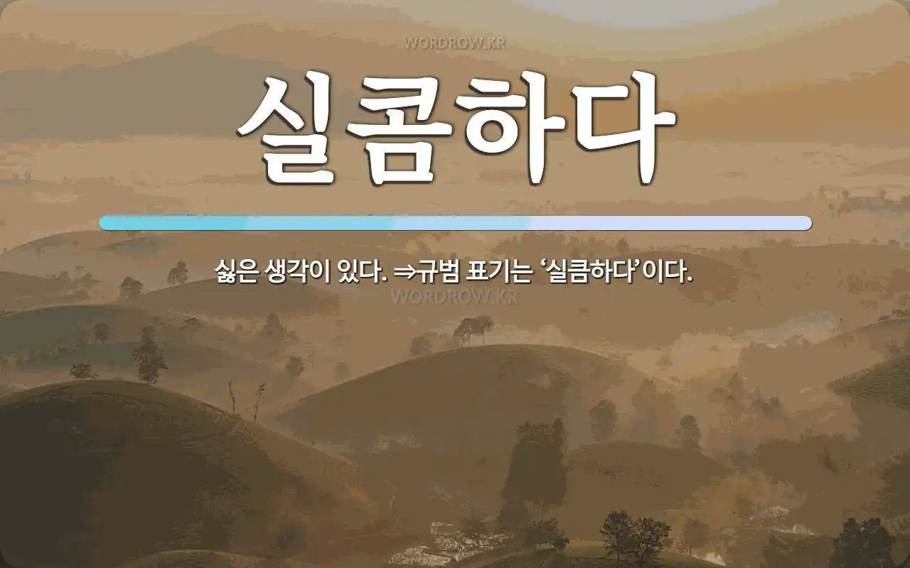 실콤하다 뜻 싫은 생각이 있다 ⇒규범 표기는 ‘실큼하다이다