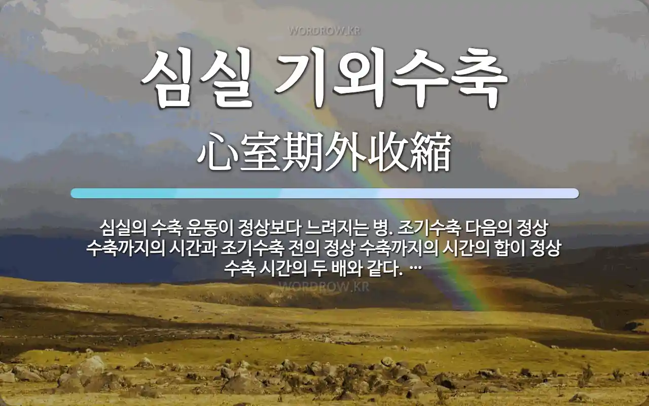 심실 기외수축 뜻 심실의 수축 운동이 정상보다 느려지는 병 조기수축 다음의 정상 수축까지의 시간과 조기수축