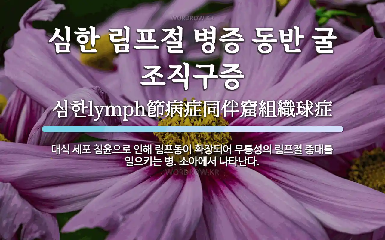 심한 림프절 병증 동반 굴 조직구증 뜻 대식 세포 침윤으로 인해 림프동이 확장되어 무통성의 림프절 증대를 일으키는 병 소아에서