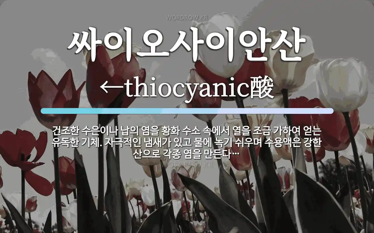 싸이오사이안산 뜻 건조한 수은이나 납의 염을 황화 수소 속에서 열을 조금 가하여 얻는 유독한 기체 자극적인