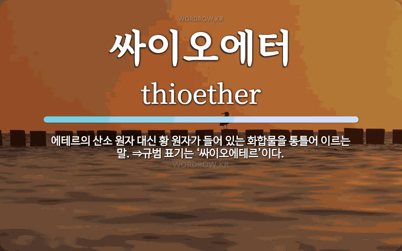 싸이오에터 뜻 에테르의 산소 원자 대신 황 원자가 들어 있는 화합물을 통틀어 이르는 말 ⇒규범 표기는