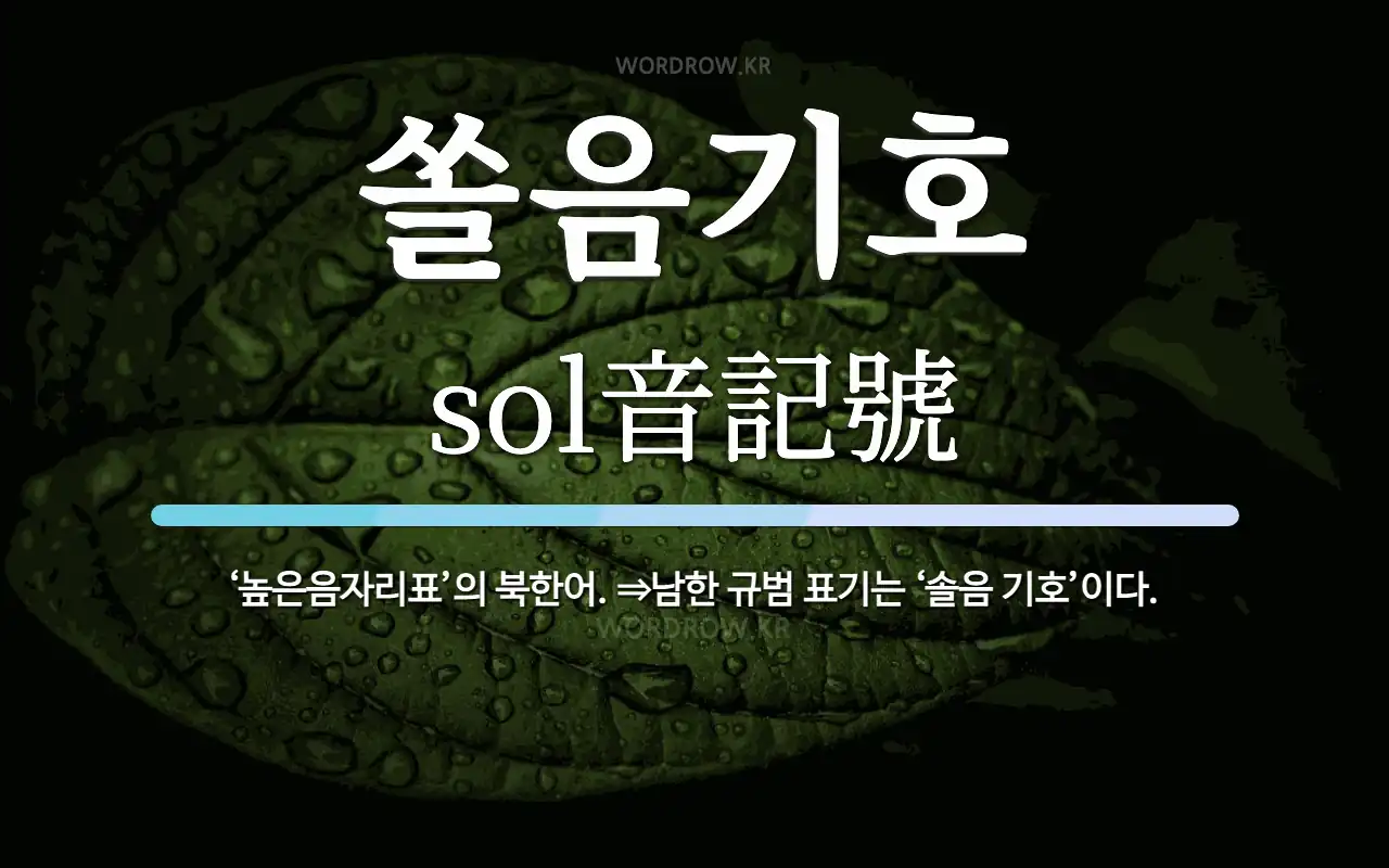 쏠음기호 뜻 ‘높은음자리표의 북한어 ⇒남한 규범 표기는 ‘솔음 기호이다