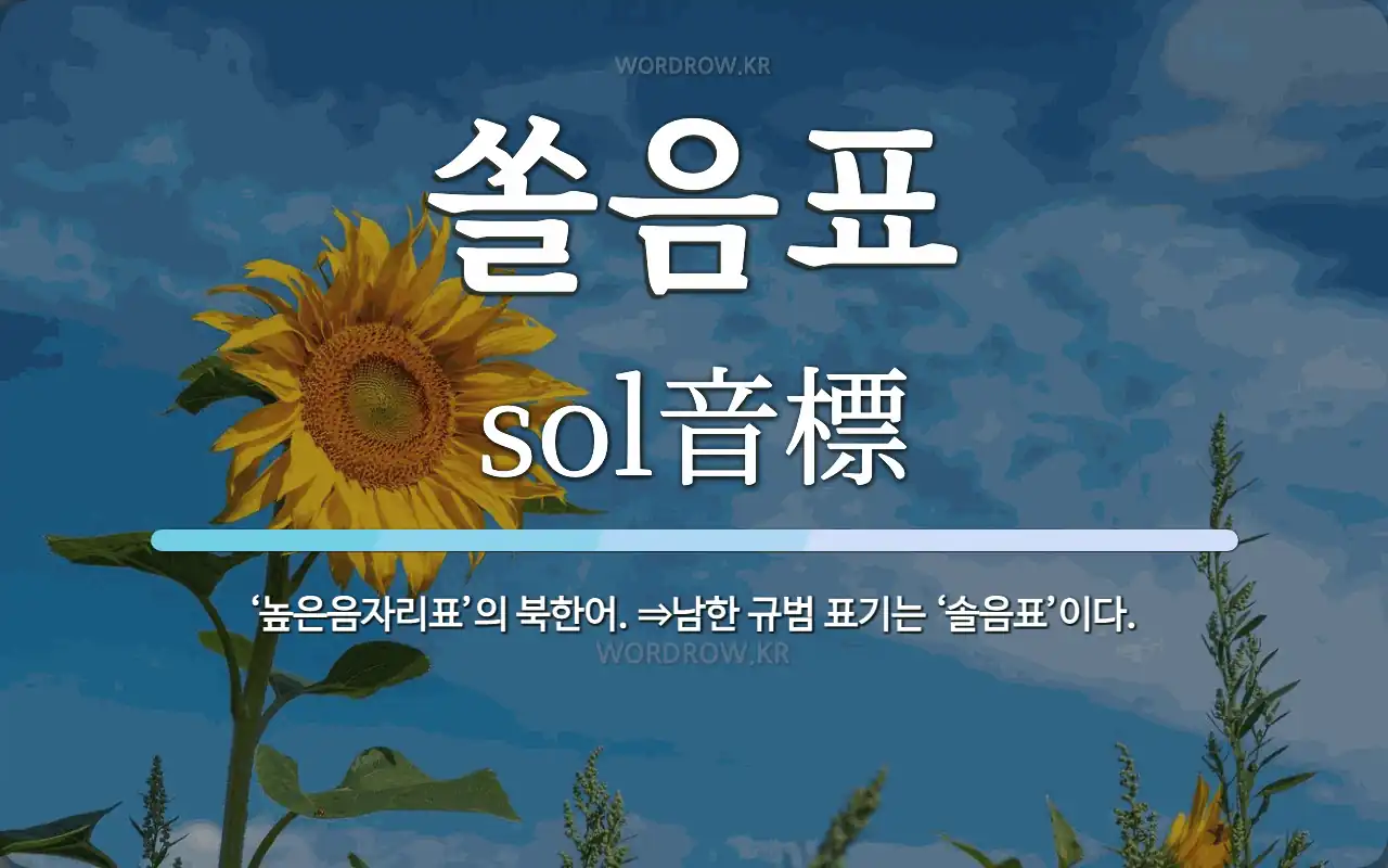 쏠음표 뜻 ‘높은음자리표의 북한어 ⇒남한 규범 표기는 ‘솔음표이다