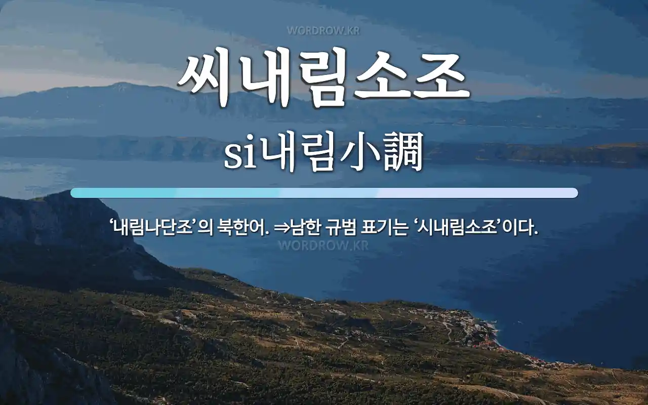 씨내림소조 뜻 ‘내림나단조의 북한어 ⇒남한 규범 표기는 ‘시내림소조이다