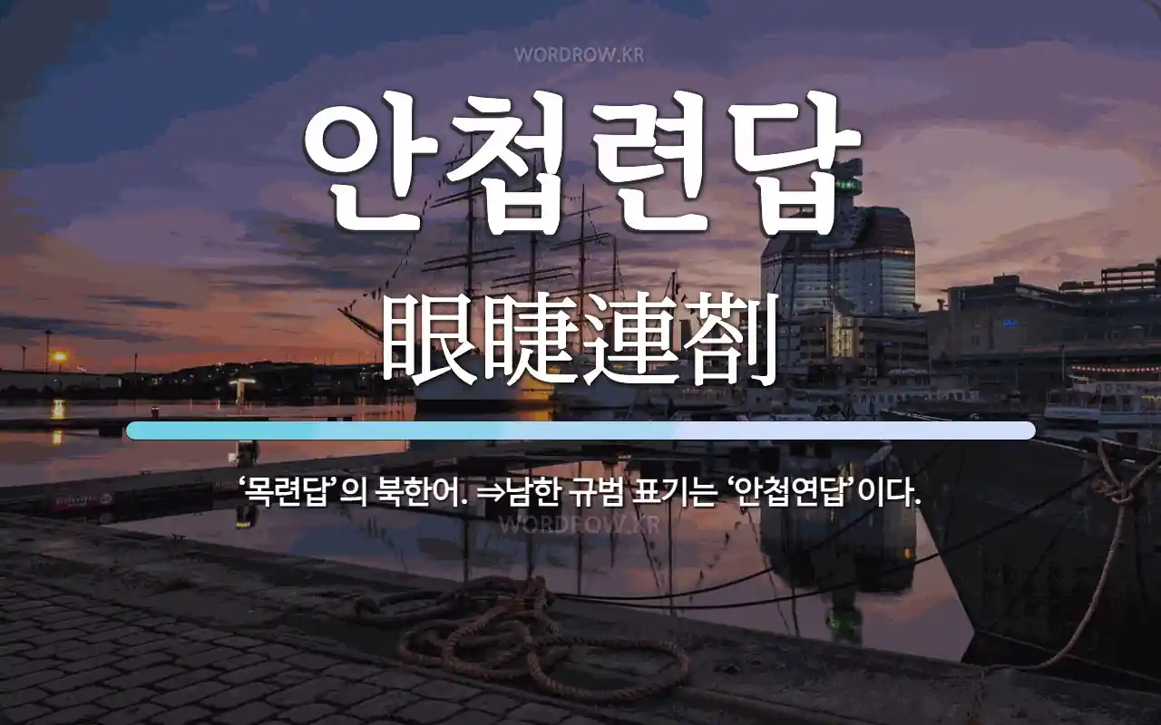안첩련답 뜻 ‘목련답의 북한어 ⇒남한 규범 표기는 ‘안첩연답이다