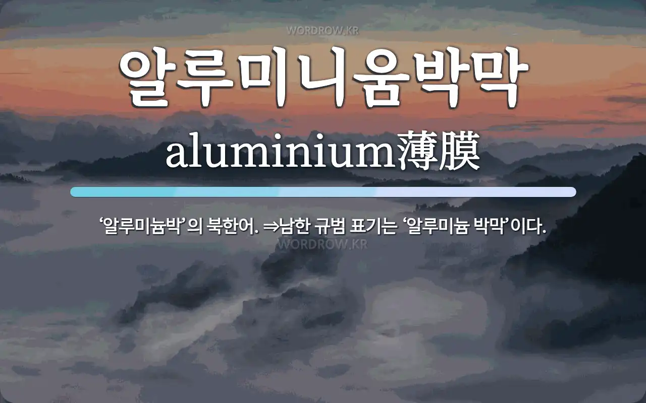 알루미니움박막 뜻 ‘알루미늄박의 북한어 ⇒남한 규범 표기는 ‘알루미늄 박막이다