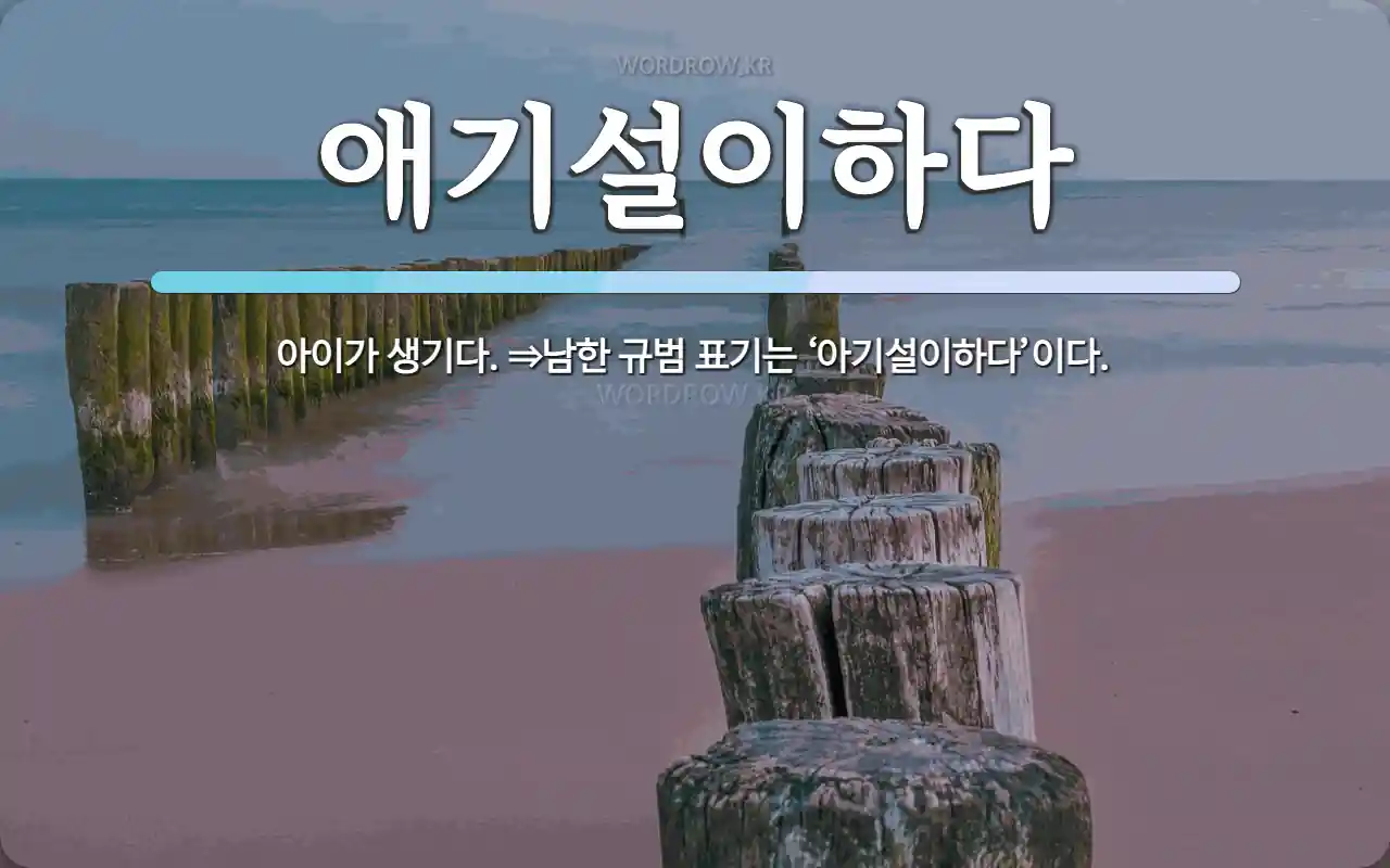 애기설이하다 뜻 아이가 생기다 ⇒남한 규범 표기는 ‘아기설이하다이다