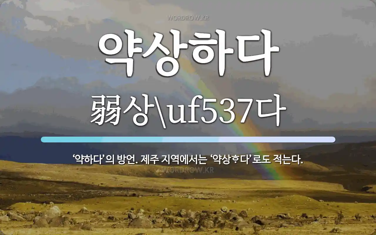 약상하다 뜻 ‘약하다의 방언 제주 지역에서는 ‘약상uf537다로도 적는다