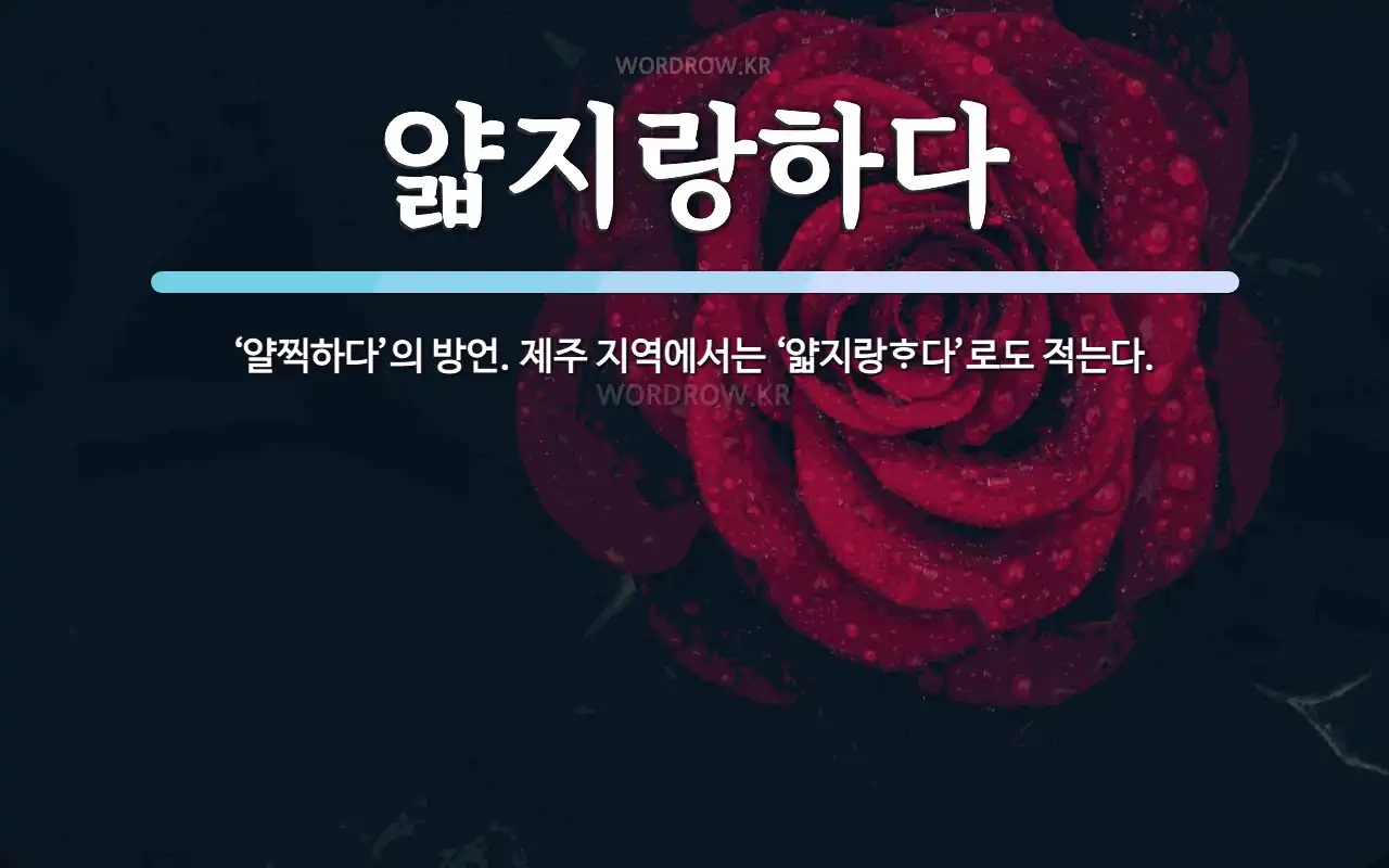 얇지랑하다 뜻 ‘얄찍하다의 방언 제주 지역에서는 ‘얇지랑uf537다로도 적는다