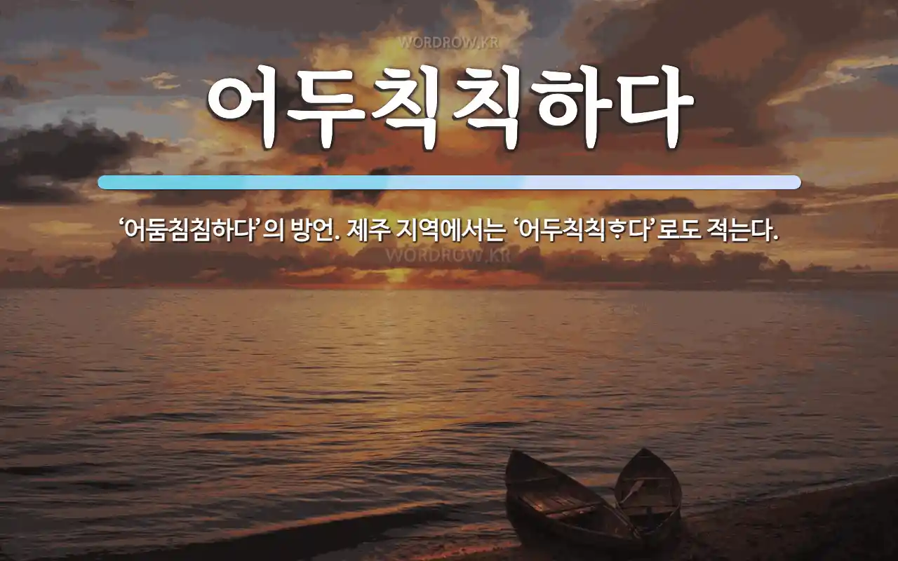 어두칙칙하다 뜻 ‘어둠침침하다의 방언 제주 지역에서는 ‘어두칙칙uf537다로도 적는다