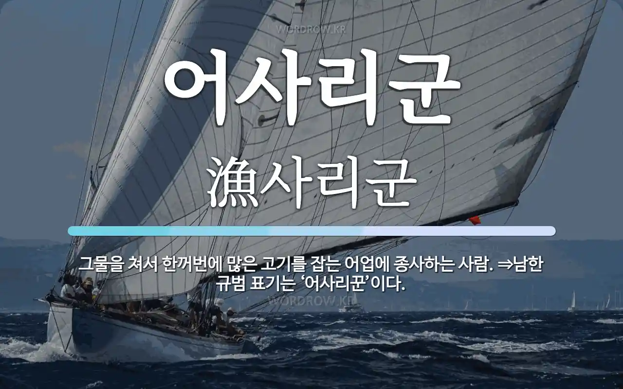 어사리군 뜻 그물을 쳐서 한꺼번에 많은 고기를 잡는 어업에 종사하는 사람 ⇒남한 규범 표기는 ‘어사리