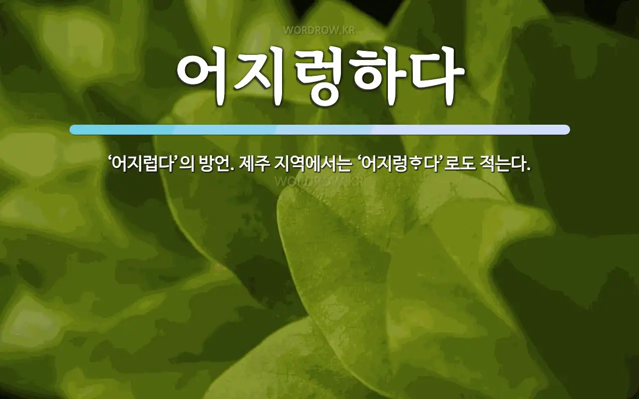 어지렁하다 뜻 ‘어지럽다의 방언 제주 지역에서는 ‘어지렁uf537다로도 적는다
