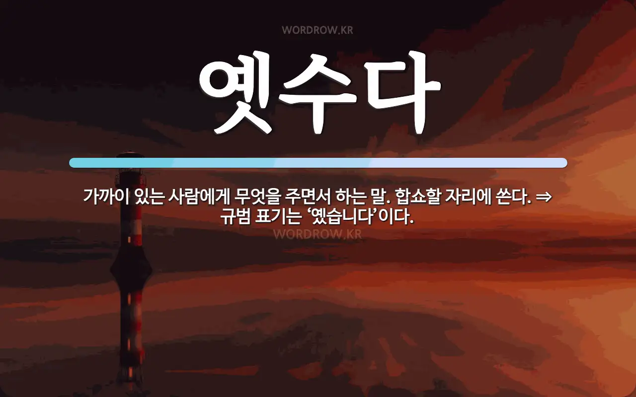 옛수다 뜻 가까이 있는 사람에게 무엇을 주면서 하는 말 합쇼할 자리에 쓴다 ⇒규범 표기는 ‘옜습니
