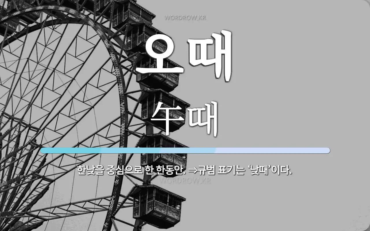 오때 뜻 한낮을 중심으로 한 한동안 ⇒규범 표기는 ‘낮때이다