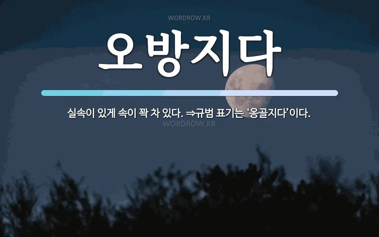 오방지다 뜻 실속이 있게 속이 꽉 차 있다 ⇒규범 표기는 ‘옹골지다이다